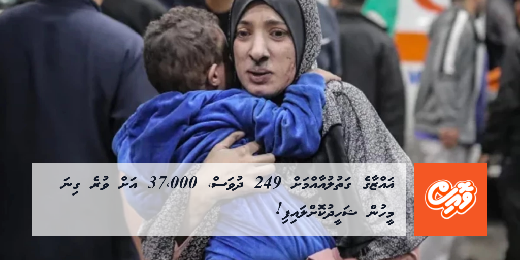 Gaza ge gathulu aanmah 249 dhuvas, 37,000 ah vure gina meehun shaheedhu ...